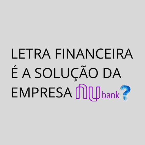 Letra Financeira - Tudo O Que Você Precisa Saber - Nubank Usou?